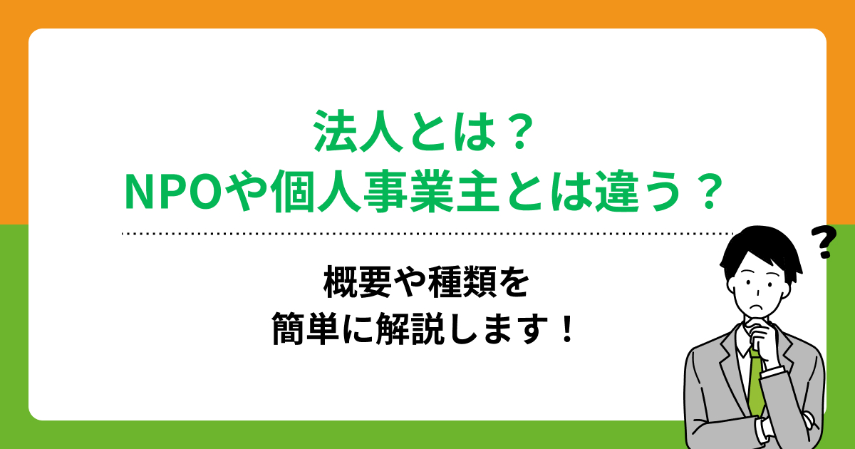 法人とは？NPOや個人事業主とは違う？概要や種類を簡単に解説します！